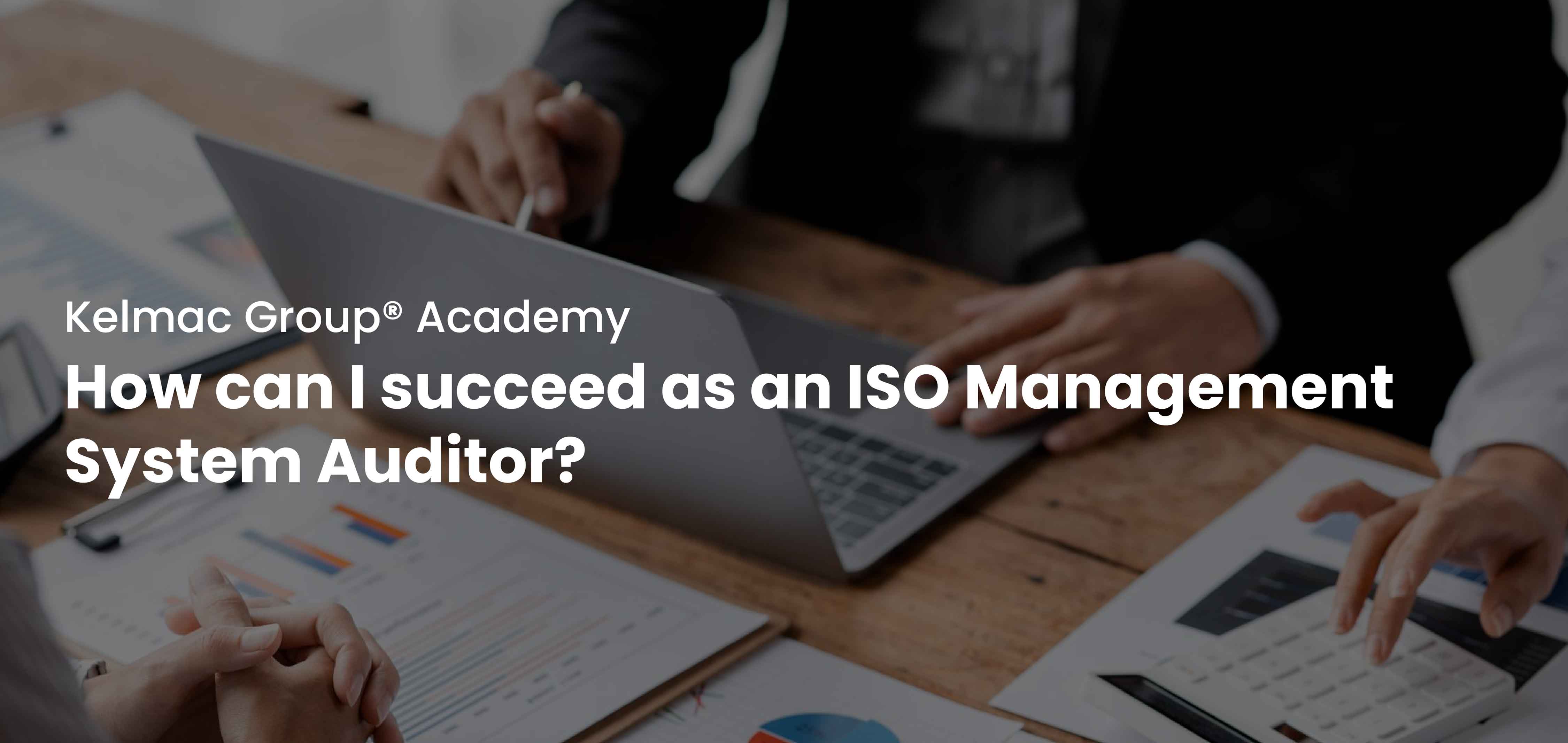 How can I succeed as an ISO Management System Auditor-Kelmac Group®